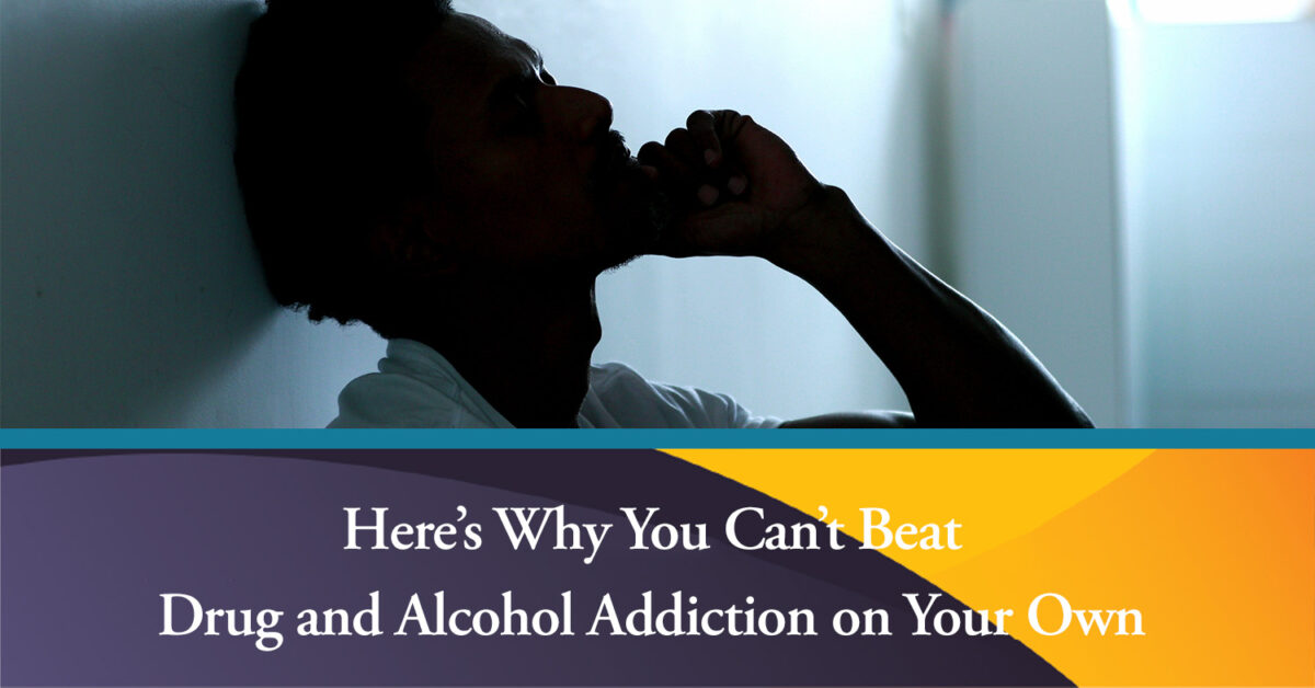 Here’s Why You Can’t Beat Drug and Alcohol Addiction on Your Own ...